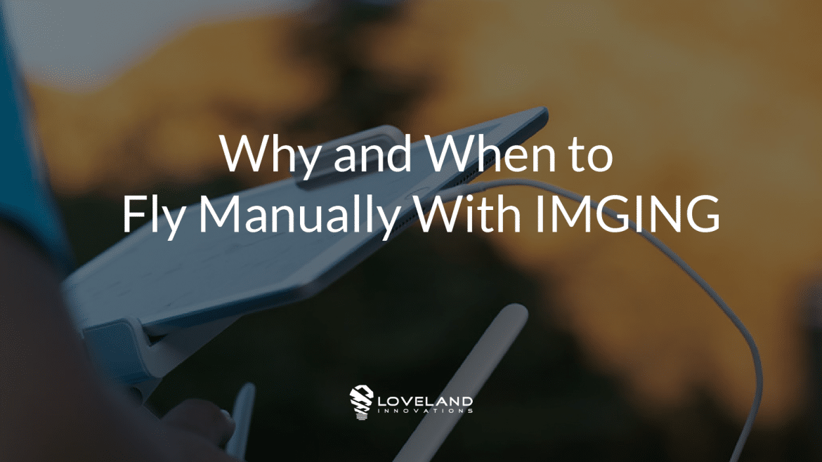 When and Why Should I Fly Manually With IMGING? | Loveland Innovations